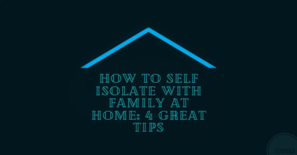 How to Self Isolate with Family at Home: 4 Great Tips - Tomvad